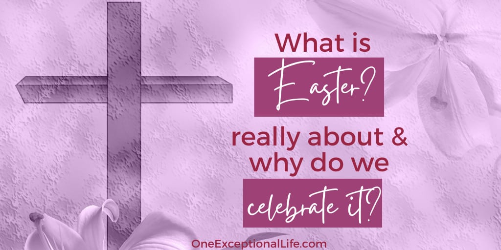 What Is Easter Really About And Why Celebrate It?