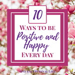 10 Ways To Be Positive And Happy Every Day - OneExceptionalLife One ...